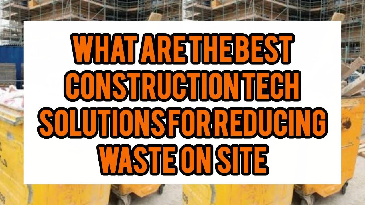 What Are The Best Construction Tech Solutions For Reducing Waste On-Site